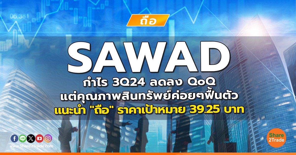SAWAD กำไร 3Q24 ลดลง QoQ แต่คุณภาพสินทรัพย์ค่อยๆฟื้นตัว แนะนำ "ถือ" ราคาเป้าหมาย 39.25 บาท ...